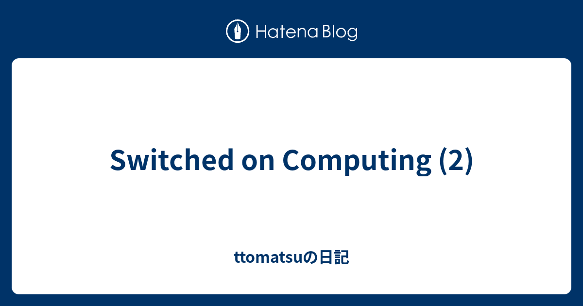 Switched on Computing (2) - ttomatsuの日記