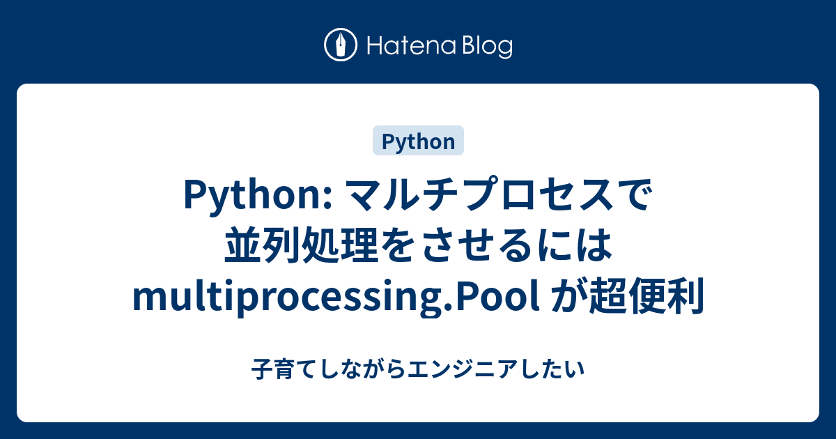 Python マルチプロセスで並列処理をさせるには Multiprocessing Pool が超便利 子育てしながらエンジニアしたい