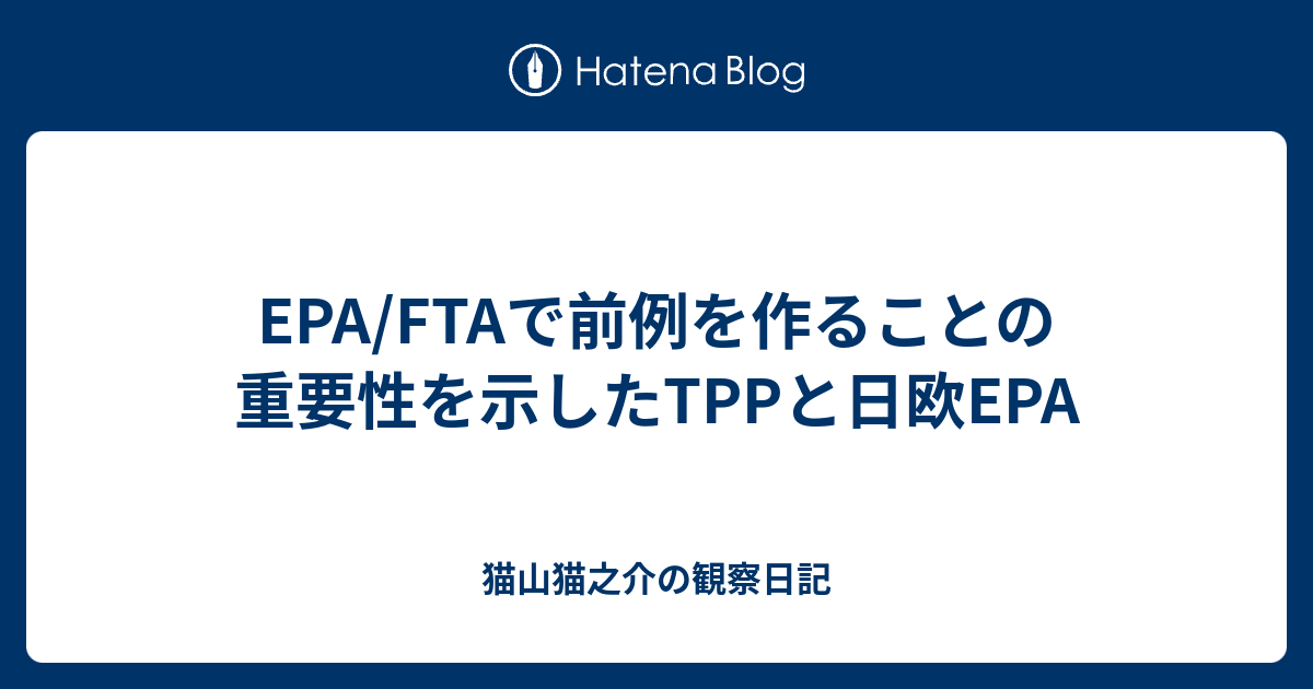 EPA/FTAで前例を作ることの重要性を示したTPPと日欧EPA - 猫山猫之介の観察日記