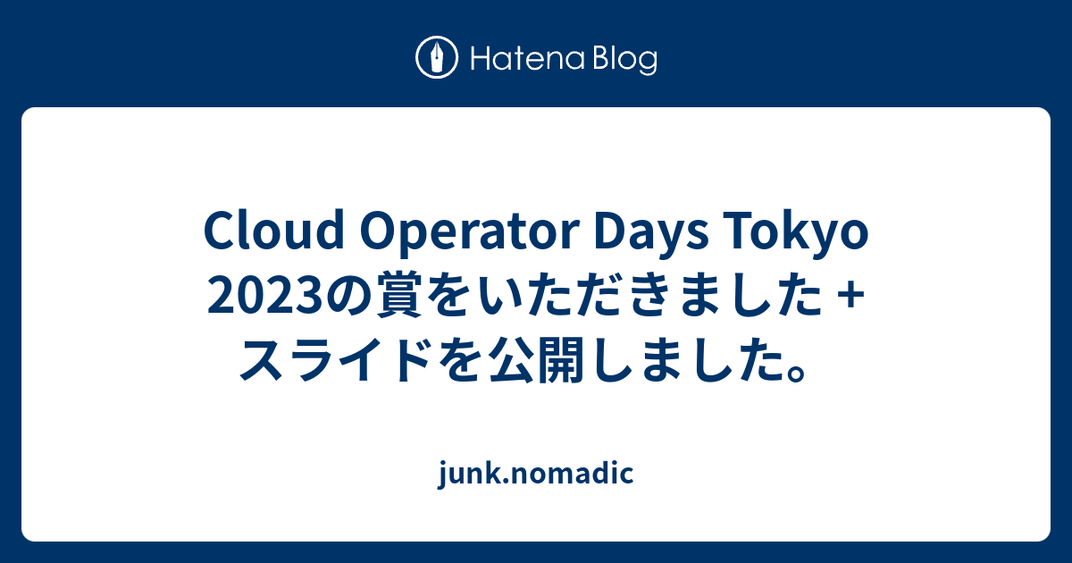 Cloud Operator Days Tokyo 2023の賞をいただきました + スライドを公開しました。 - junk.nomadic