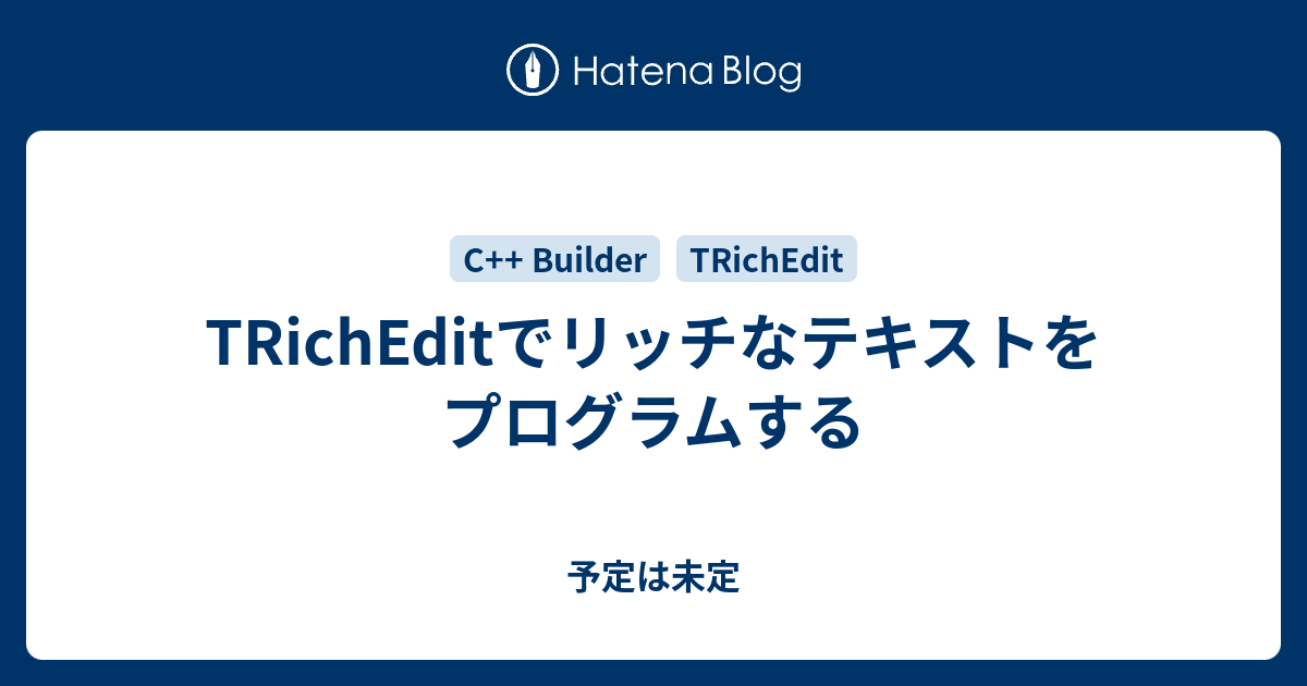 TRichEditでリッチなテキストをプログラムする - 予定は未定
