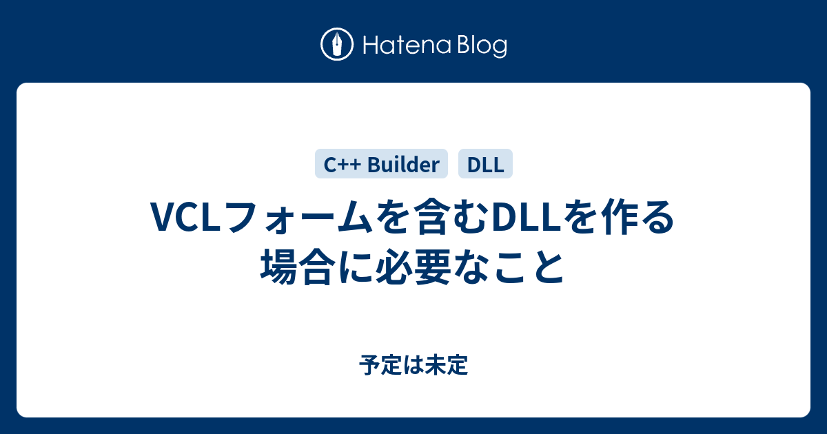 VCLフォームを含むDLLを作る場合に必要なこと - 予定は未定