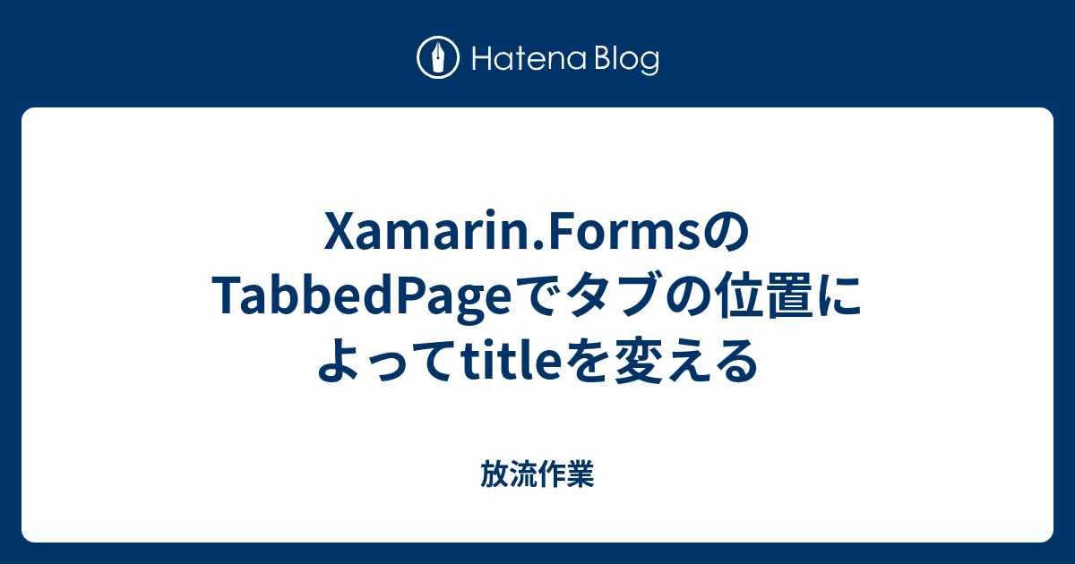 Xamarin.FormsのTabbedPageでタブの位置によってtitleを変える - 放流作業