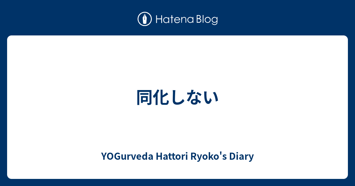 同化しない - YOGurveda Hattori Ryoko's Diary