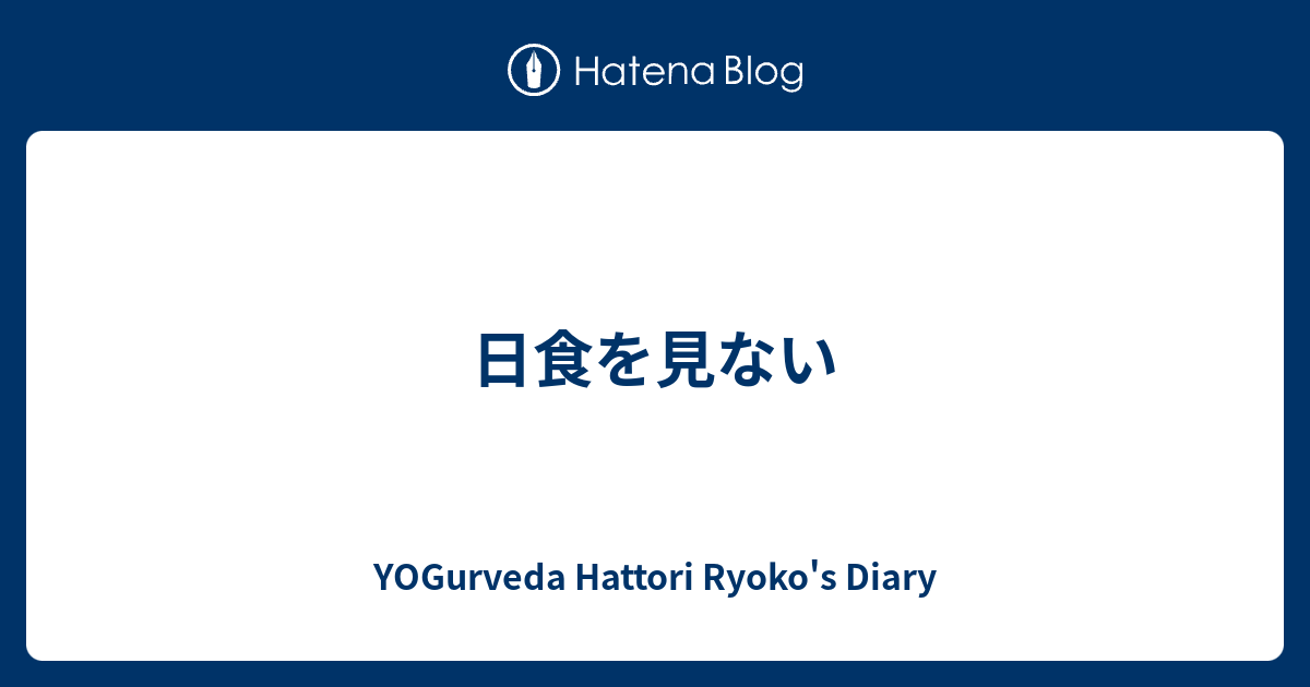 日食を見ない - YOGurveda Hattori Ryoko's Diary