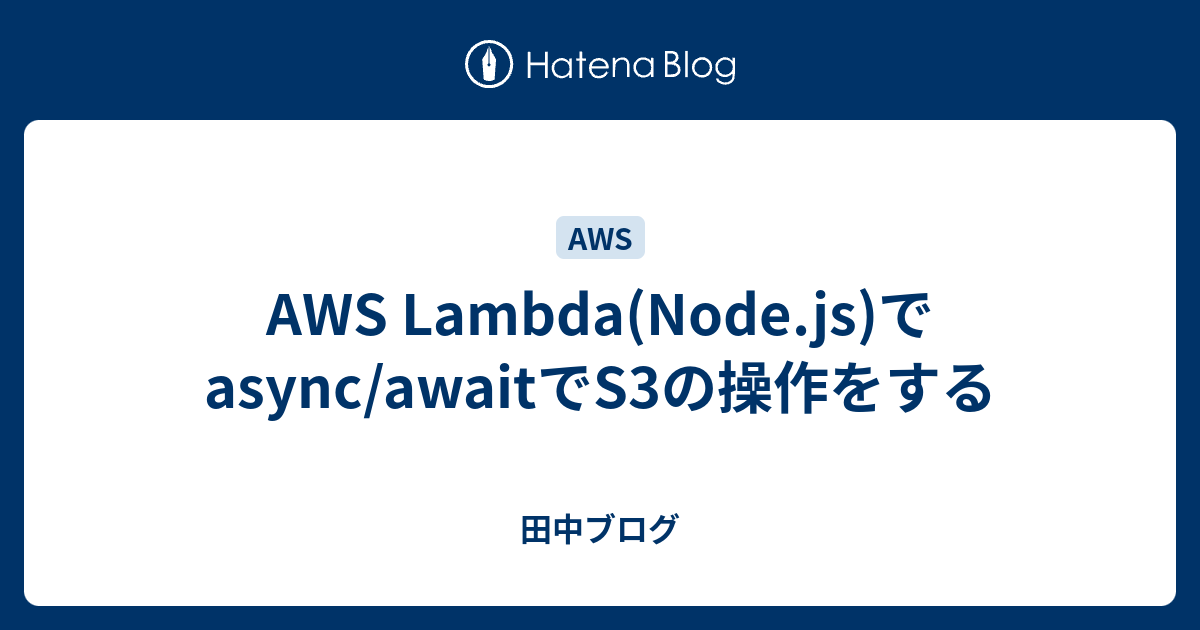 AWS Lambda(Node.js)でasync/awaitでS3の操作をする - 田中ブログ
