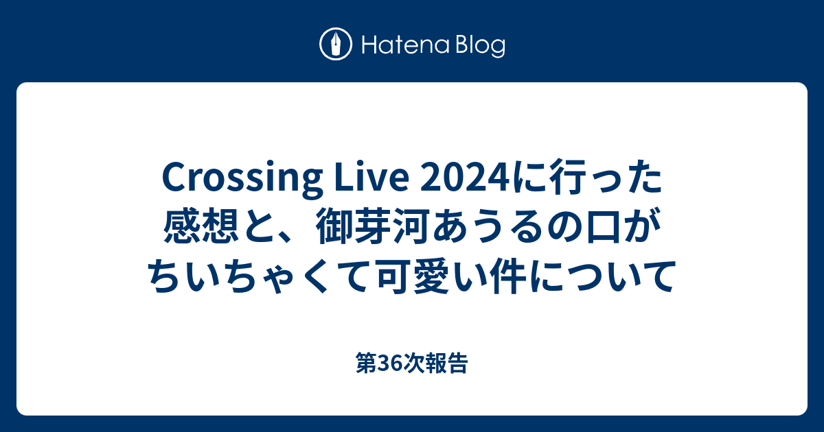 Crossing Live 2024に行った感想と、御芽河あうるの口がちいちゃくて可愛い件について - 第36次報告