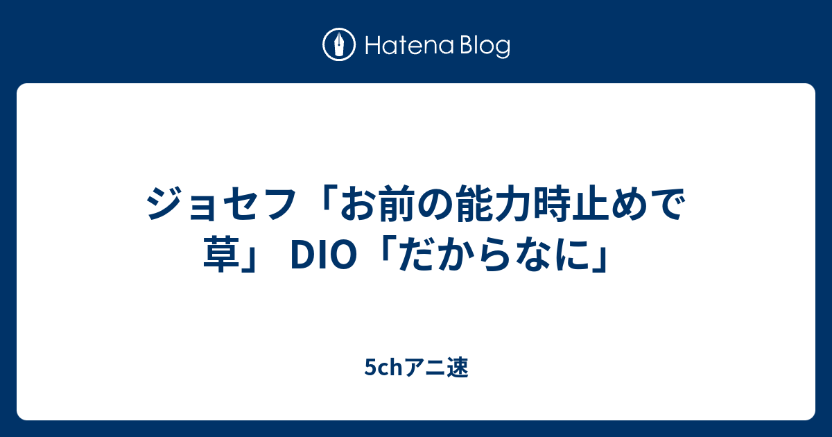 ジョセフ「お前の能力時止めで草」 DIO「だからなに」 - 5chアニ速