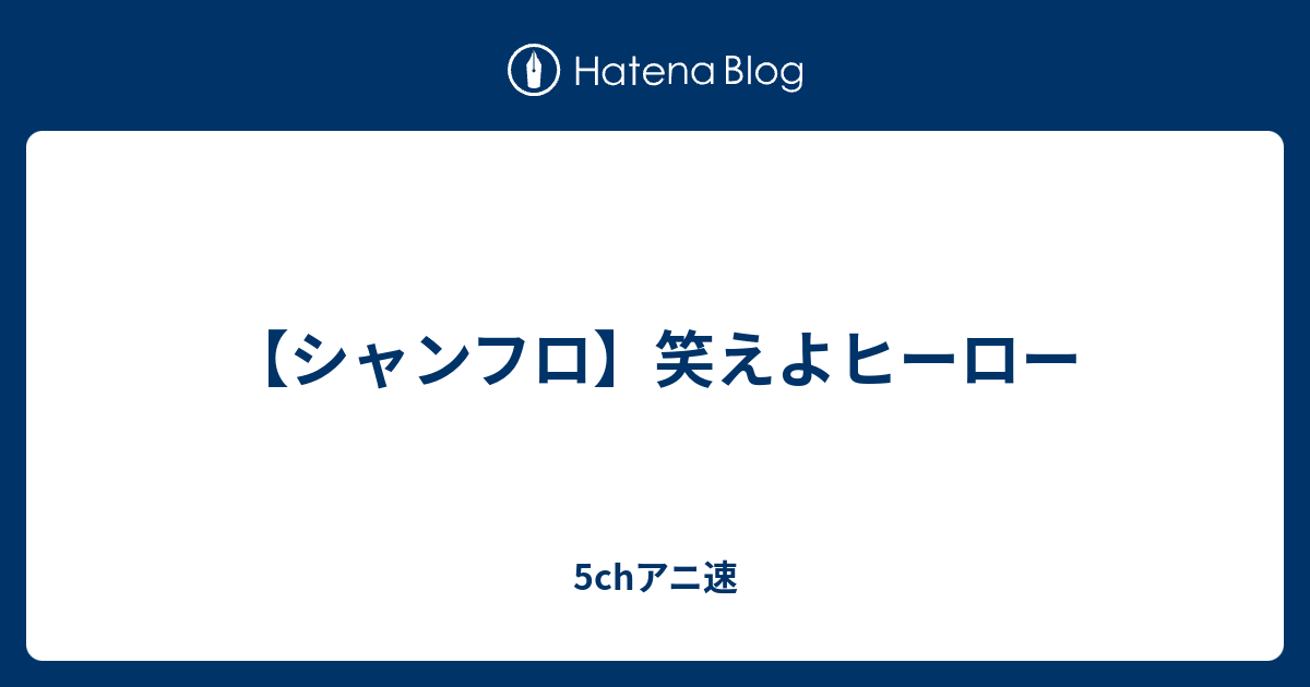 【シャンフロ】笑えよヒーロー - 5chアニ速