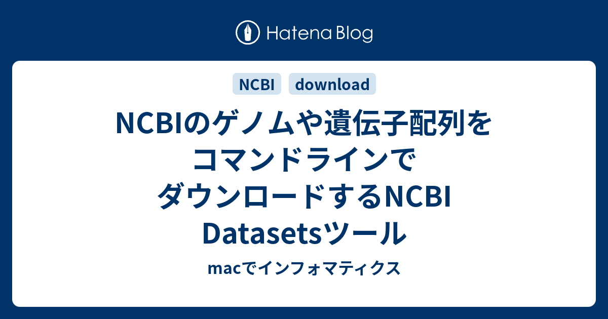 NCBIのゲノムや遺伝子配列をコマンドラインでダウンロードするNCBI Datasetsツール - macでインフォマティクス