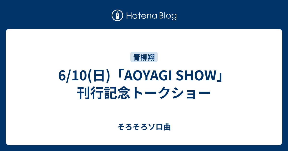 6/10(日)「AOYAGI SHOW」刊行記念トークショー - そろそろソロ曲