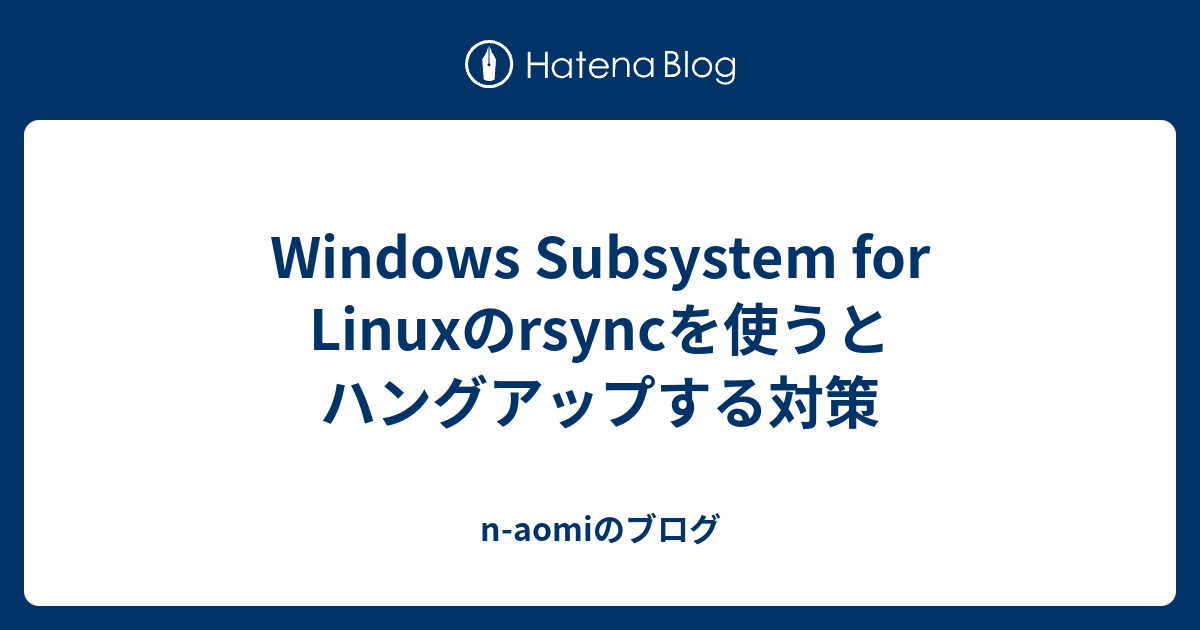 Windows Subsystem for Linuxのrsyncを使うとハングアップする対策 - n-aomiのブログ