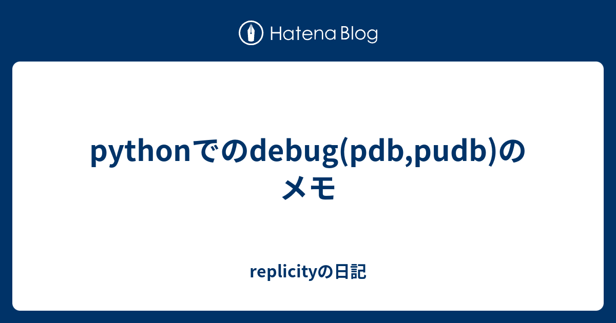 pythonでのdebug(pdb,pudb)のメモ - replicityの日記
