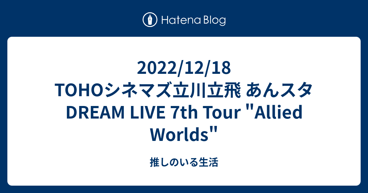 2022/12/18 TOHOシネマズ立川立飛 あんスタ DREAM LIVE 7th Tour "Allied Worlds" - 推しのいる生活