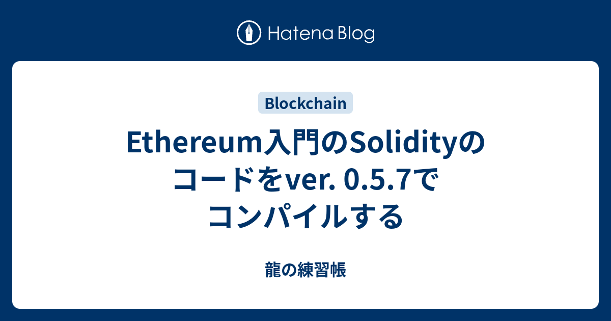 Ethereum入門のSolidityのコードをver. 0.5.7でコンパイルする - 龍の練習帳