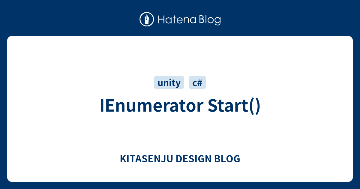 IEnumerator Start() - KITASENJU DESIGN BLOG