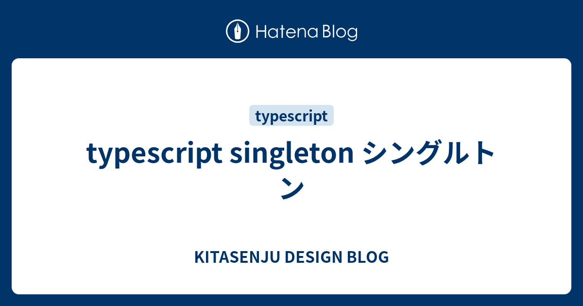 typescript singleton シングルトン - KITASENJU DESIGN BLOG