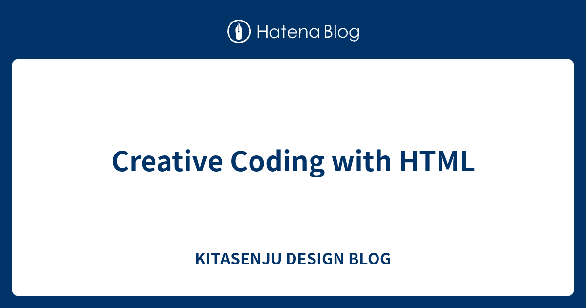 Creative Coding with HTML - KITASENJU DESIGN BLOG