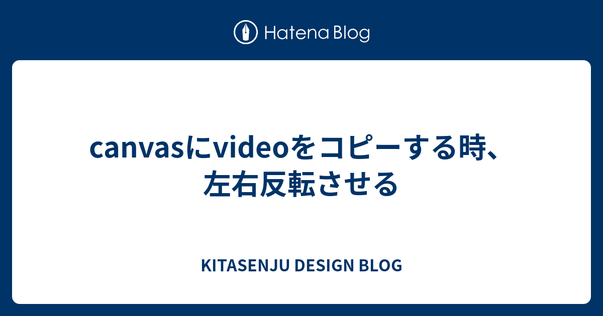 canvasにvideoをコピーする時、左右反転させる - KITASENJU DESIGN BLOG