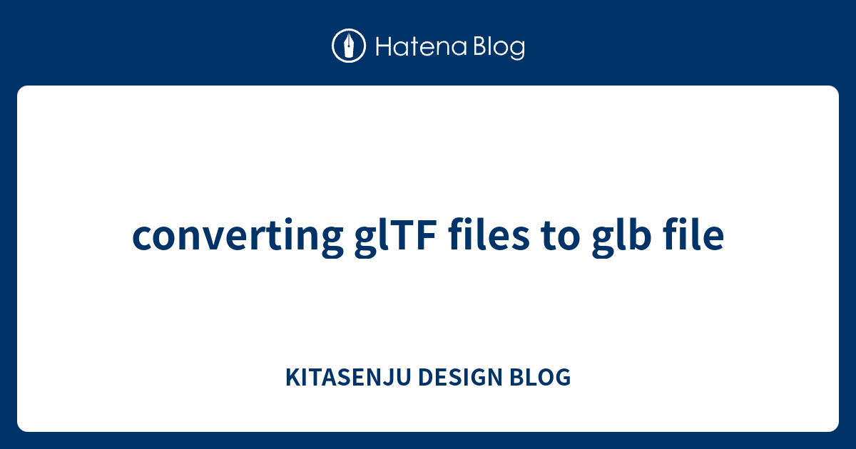 converting glTF files to glb file - KITASENJU DESIGN BLOG