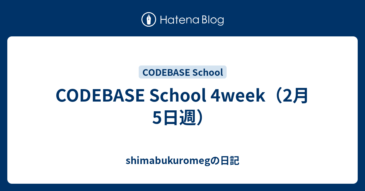 CODEBASE School 4week（2月5日週） - shimabukuromegの日記