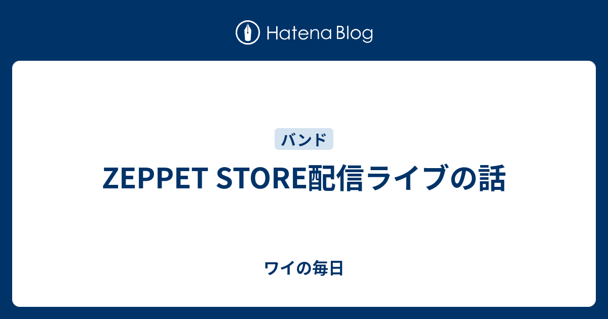 ZEPPET STORE配信ライブの話 - ワイの毎日