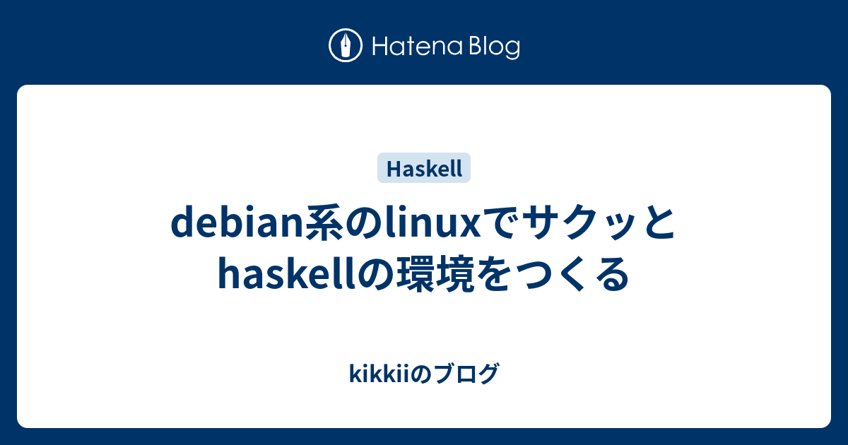debian系のlinuxでサクッとhaskellの環境をつくる - kikkiiのブログ