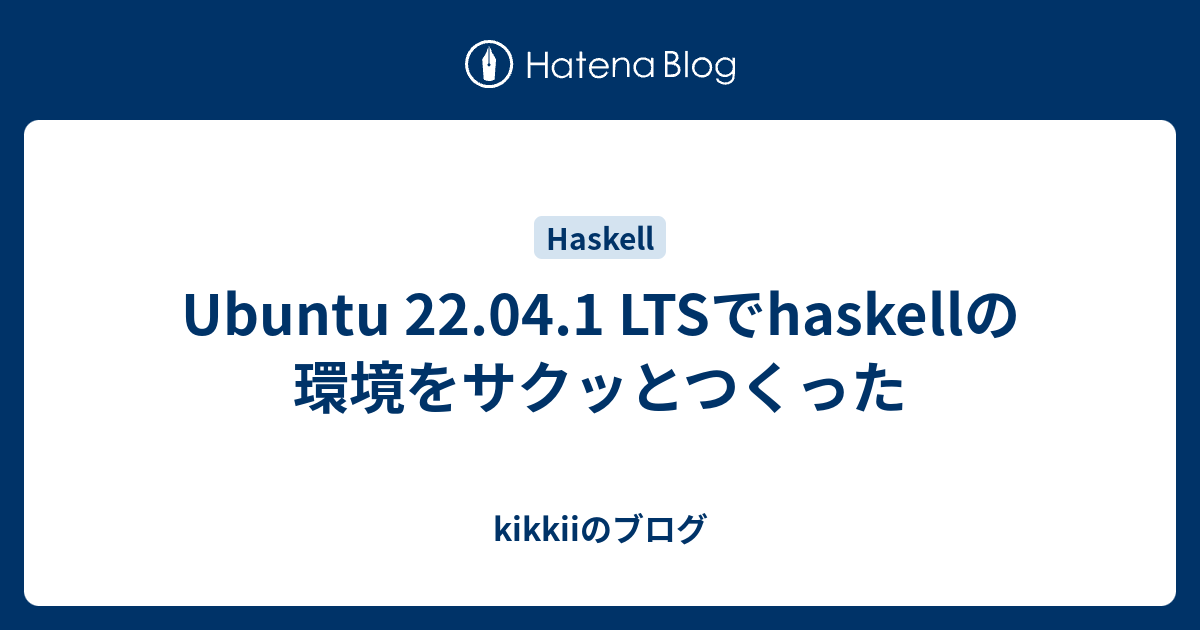 Ubuntu 22.04.1 LTSでhaskellの環境をサクッとつくった - kikkiiのブログ