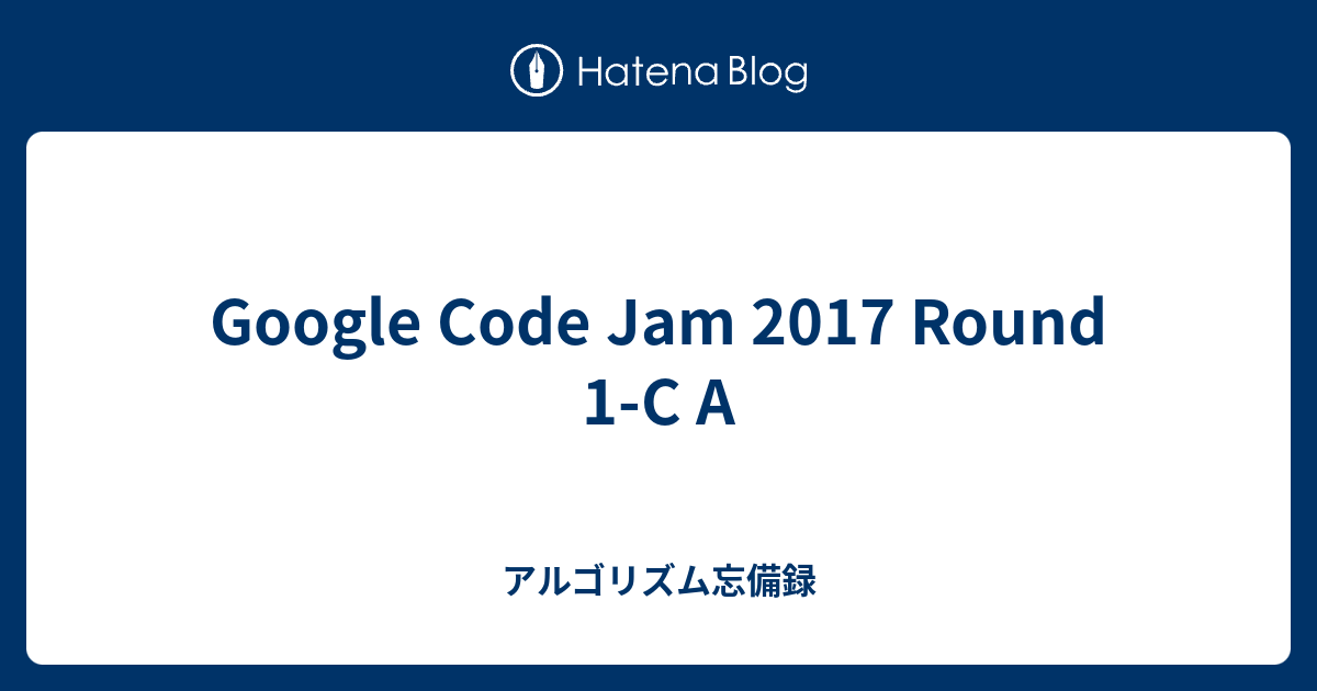 Google Code Jam 2017 Round 1-C A - アルゴリズム忘備録