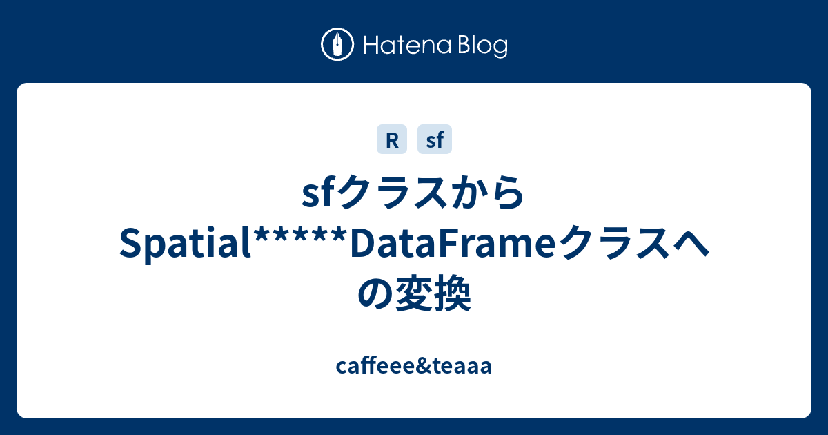 sfクラスからSpatial*****DataFrameクラスへの変換 - caffeee&teaaa