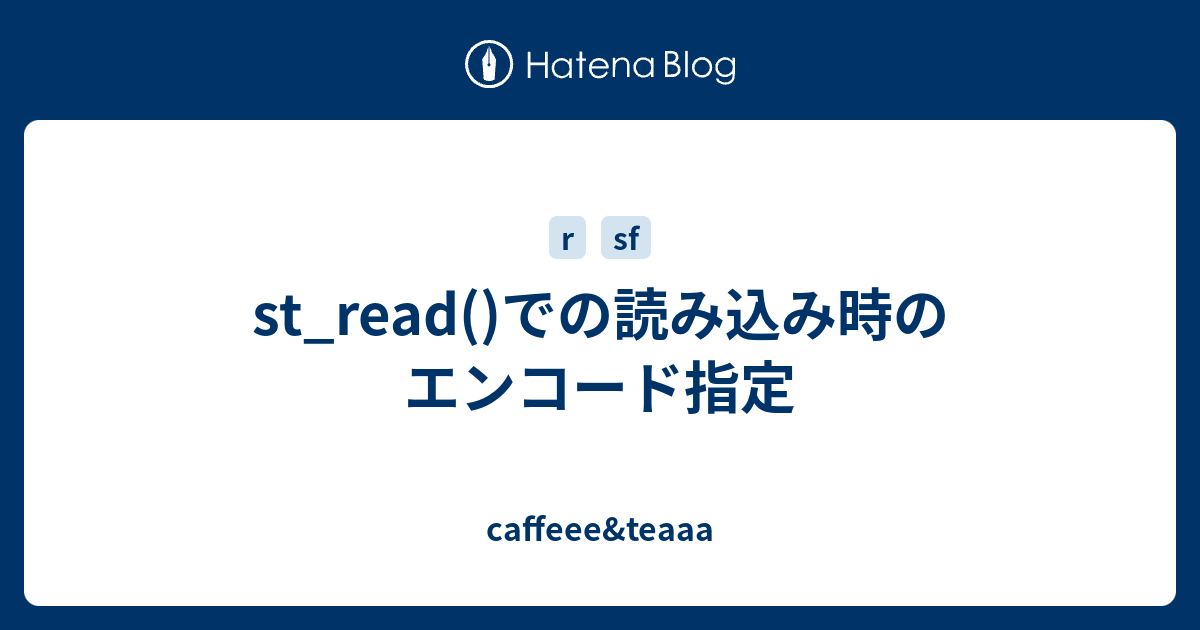 st_read()での読み込み時のエンコード指定 - caffeee&teaaa