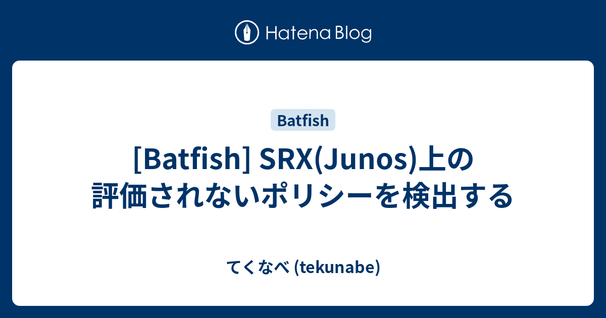 [Batfish] SRX(Junos)上の評価されないポリシーを検出する - てくなべ (tekunabe)