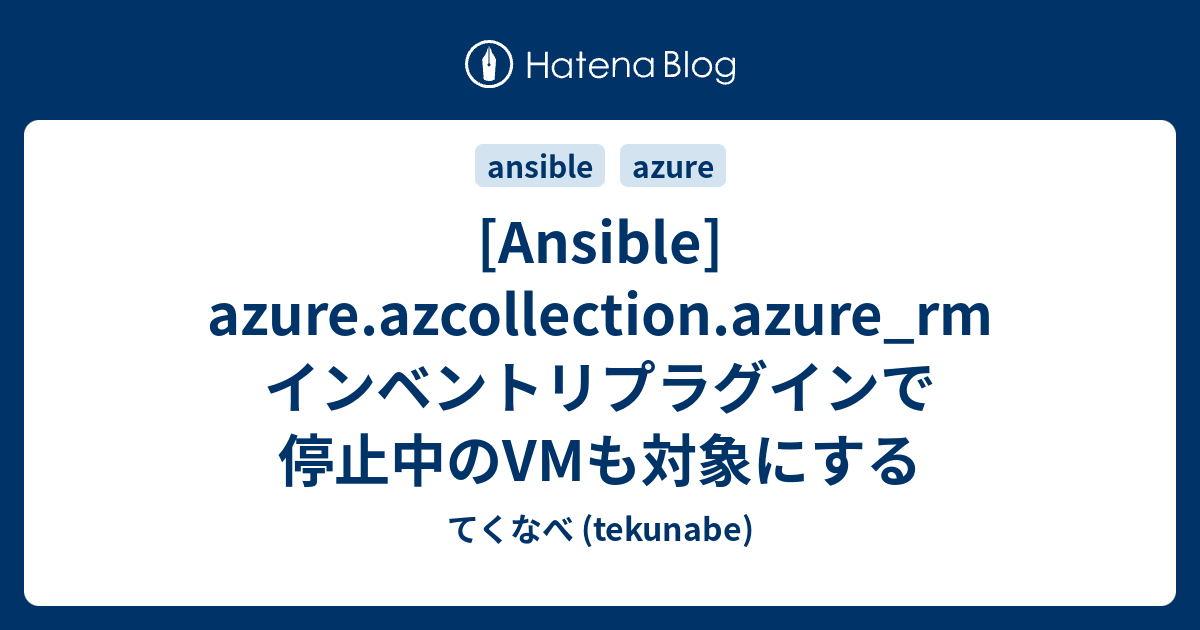 [Ansible] azure.azcollection.azure_rm インベントリプラグインで停止中のVMも対象にする - てくなべ (tekunabe)