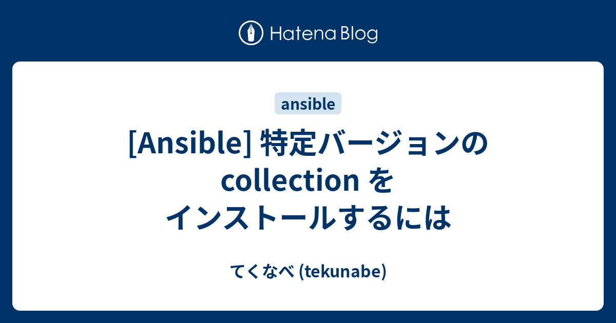 [Ansible] 特定バージョンの collection をインストールするには - てくなべ (tekunabe)