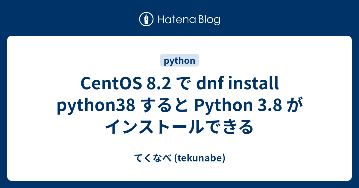 CentOS 8.2 で dnf install python38 すると Python 3.8 がインストールできる - てくなべ (tekunabe)