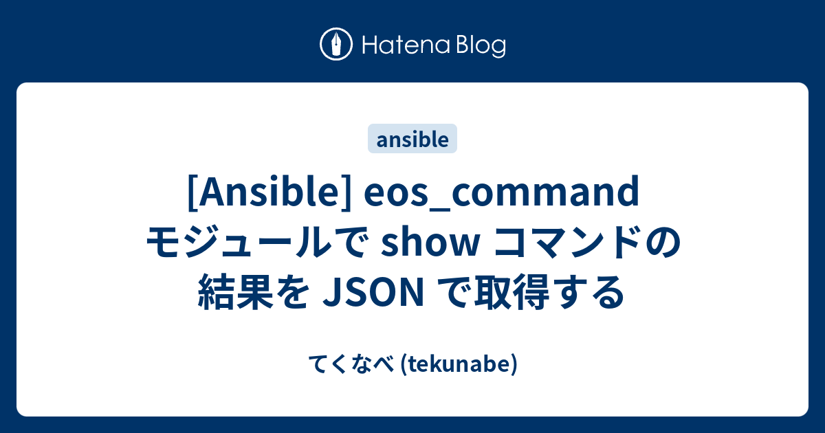 [Ansible] eos_command モジュールで show コマンドの結果を JSON で取得する - てくなべ (tekunabe)