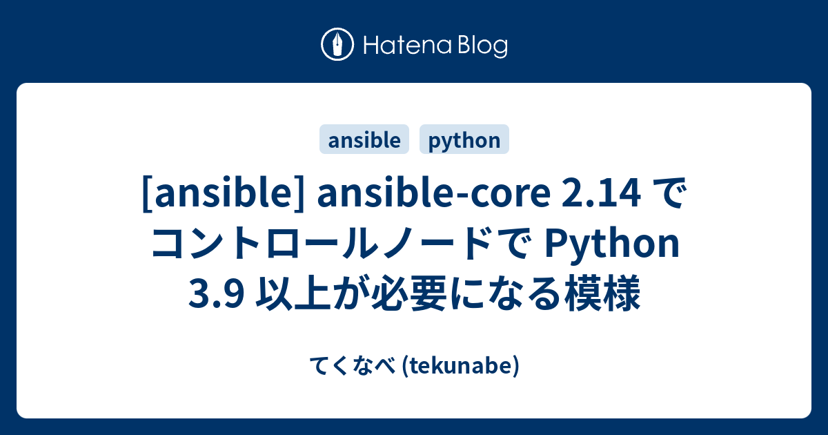 [ansible] ansible-core 2.14 でコントロールノードで Python 3.9 以上が必要になる模様 - てくなべ (tekunabe)