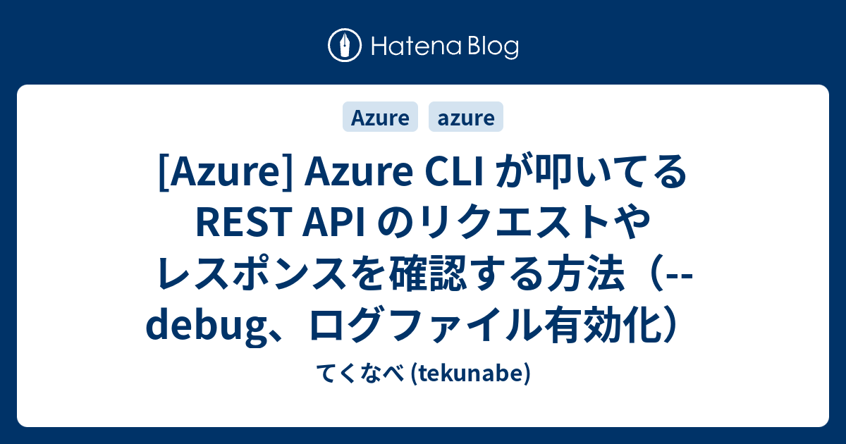 [Azure] Azure CLI が叩いてる REST API のリクエストやレスポンスを確認する方法（--debug、ログファイル有効化 ...