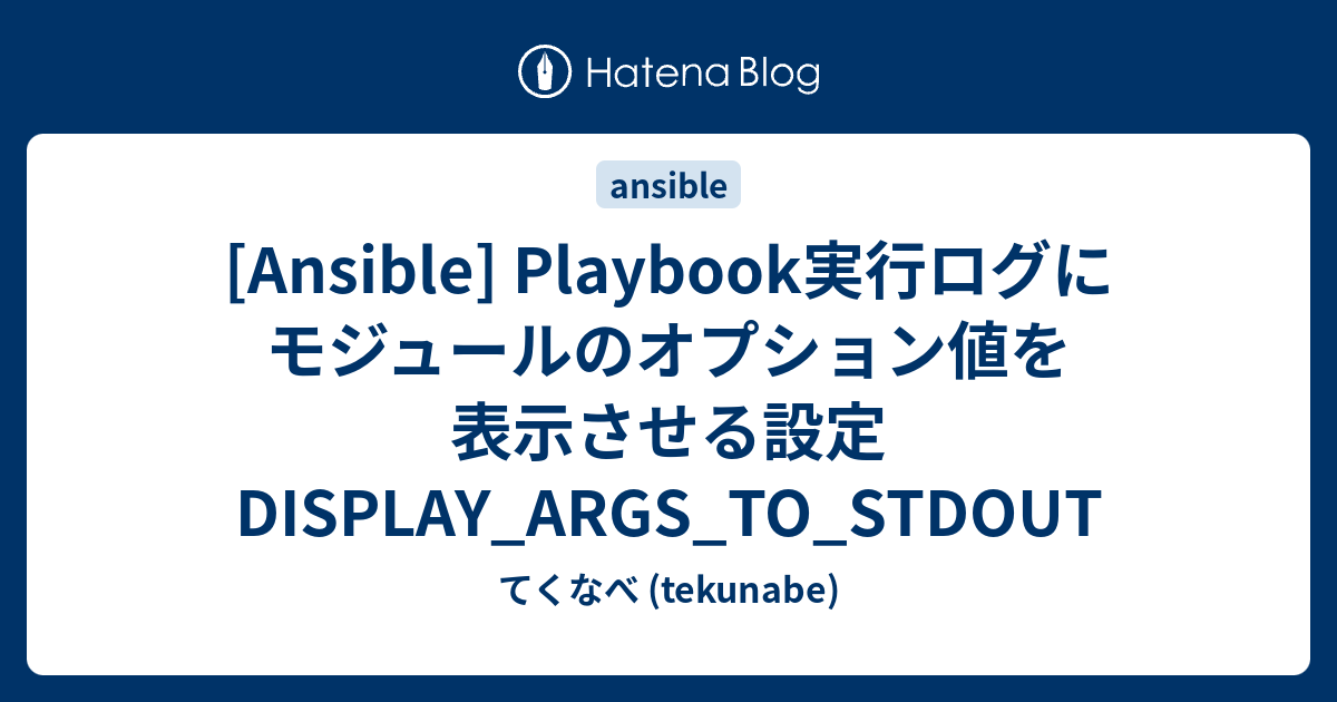 [Ansible] Playbook実行ログにモジュールのオプション値を表示させる設定 DISPLAY_ARGS_TO_STDOUT - てくなべ (tekunabe)