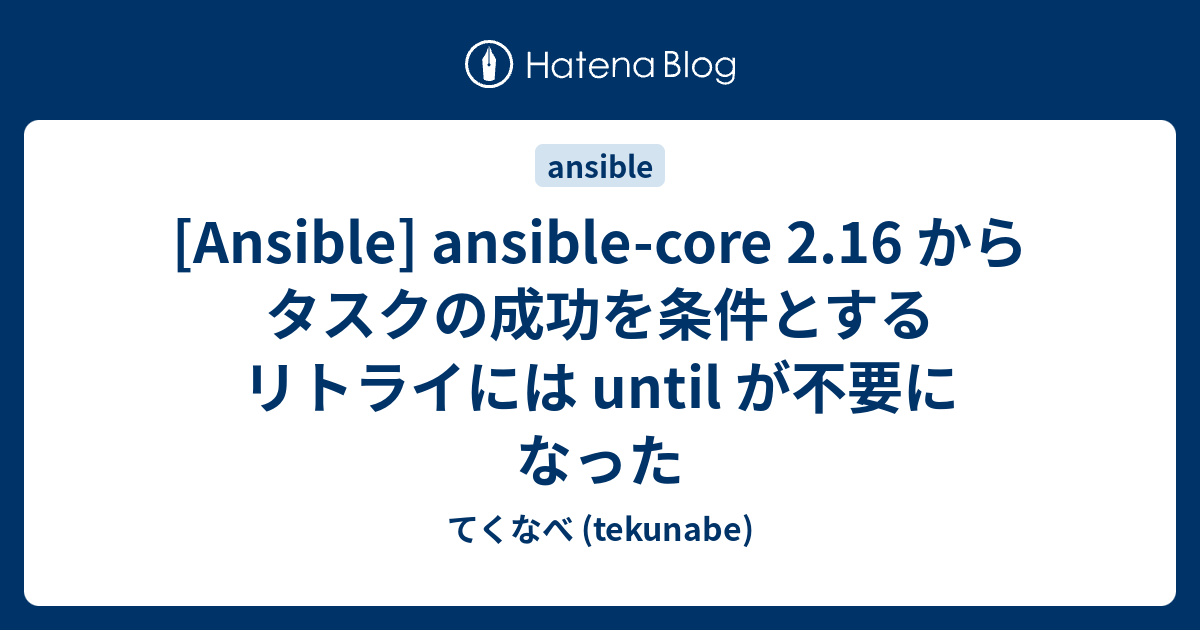 [Ansible] ansible-core 2.16 からタスクの成功を条件とするリトライには until が不要になった - てくなべ (tekunabe)