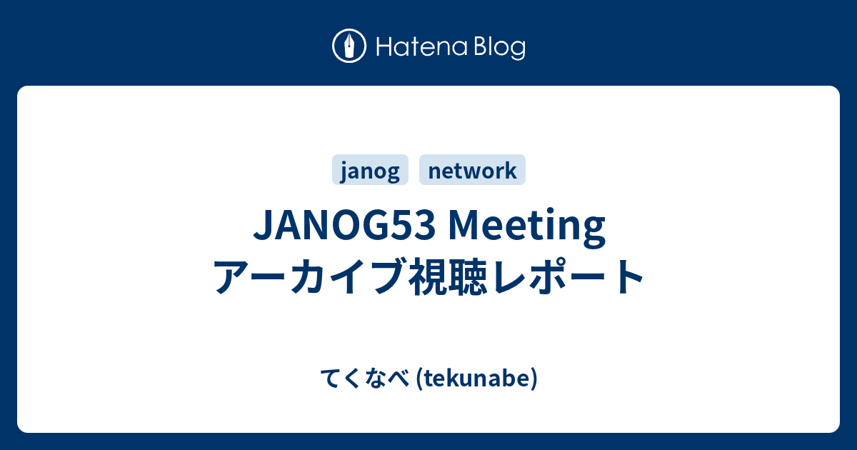 JANOG53 Meeting アーカイブ視聴レポート - てくなべ (tekunabe)