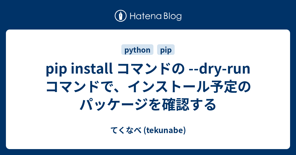 pip install コマンドの --dry-run コマンドで、インストール予定のパッケージを確認する - てくなべ (tekunabe)