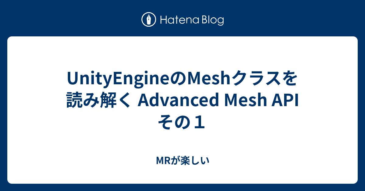 UnityEngineのMeshクラスを読み解く Advanced Mesh API その1 - MRが楽しい