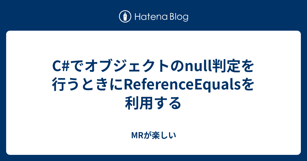 C#でオブジェクトのnull判定を行うときにReferenceEqualsを利用する - MRが楽しい