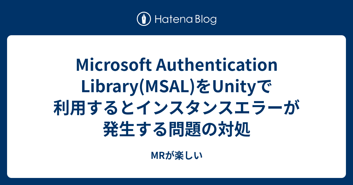 Microsoft Authentication Library(MSAL)をUnityで利用するとインスタンスエラーが発生する問題の対処 - MRが楽しい