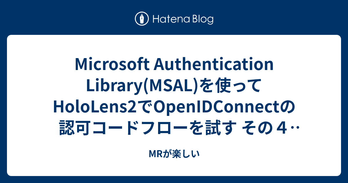 Microsoft Authentication Library(MSAL)を使ってHoloLens2でOpenIDConnectの認可コード ...