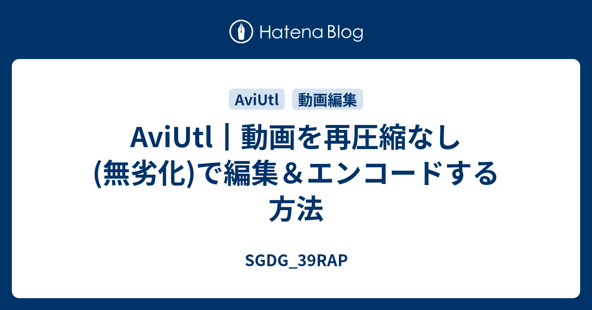 AviUtl┃動画を再圧縮なし(無劣化)で編集＆エンコードする方法 - SGDG_39RAP
