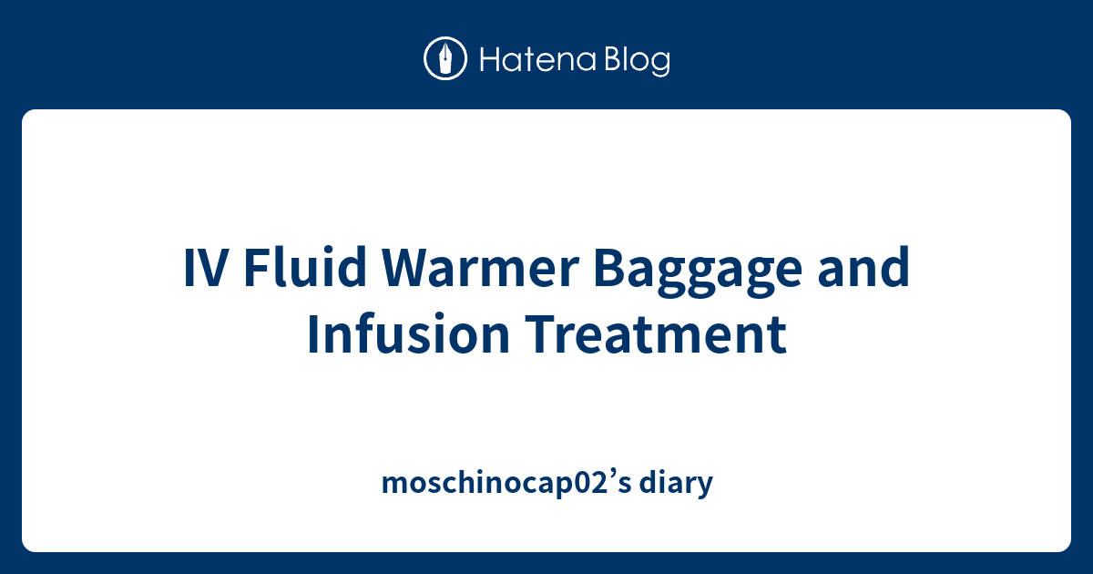 IV Fluid Warmer Baggage and Infusion Treatment - moschinocap02’s diary