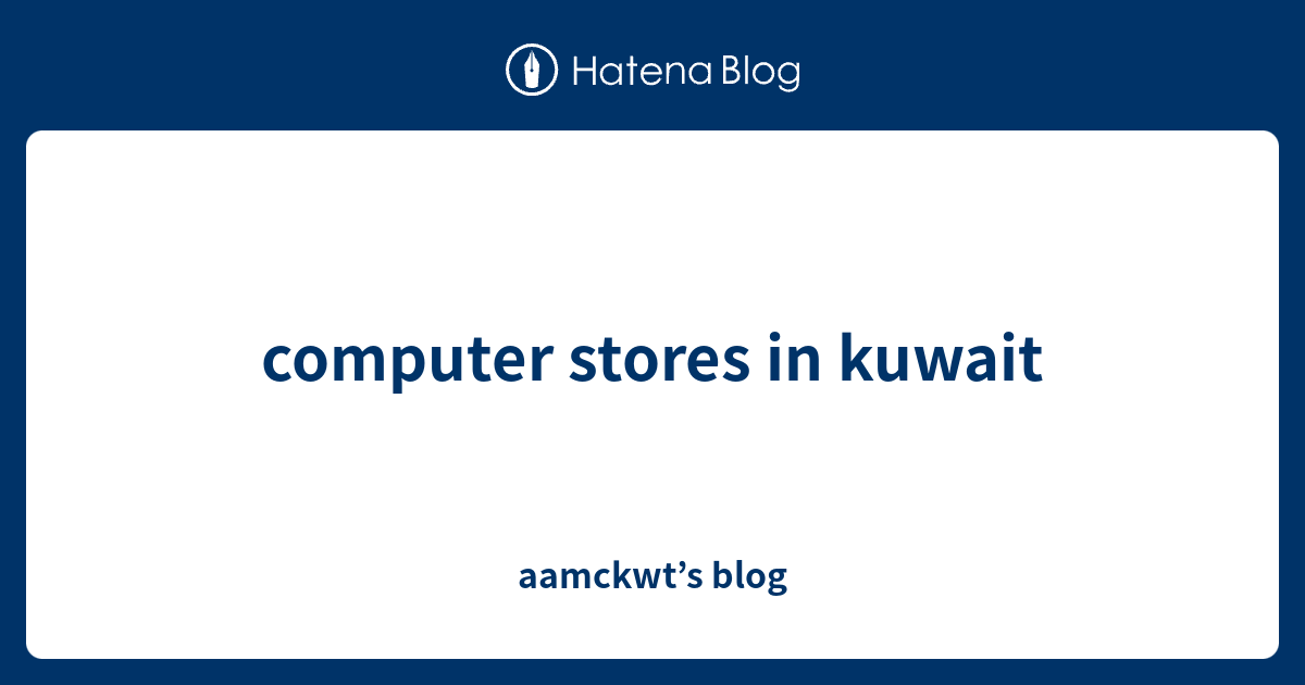 computer stores in kuwait - aamckwt’s blog