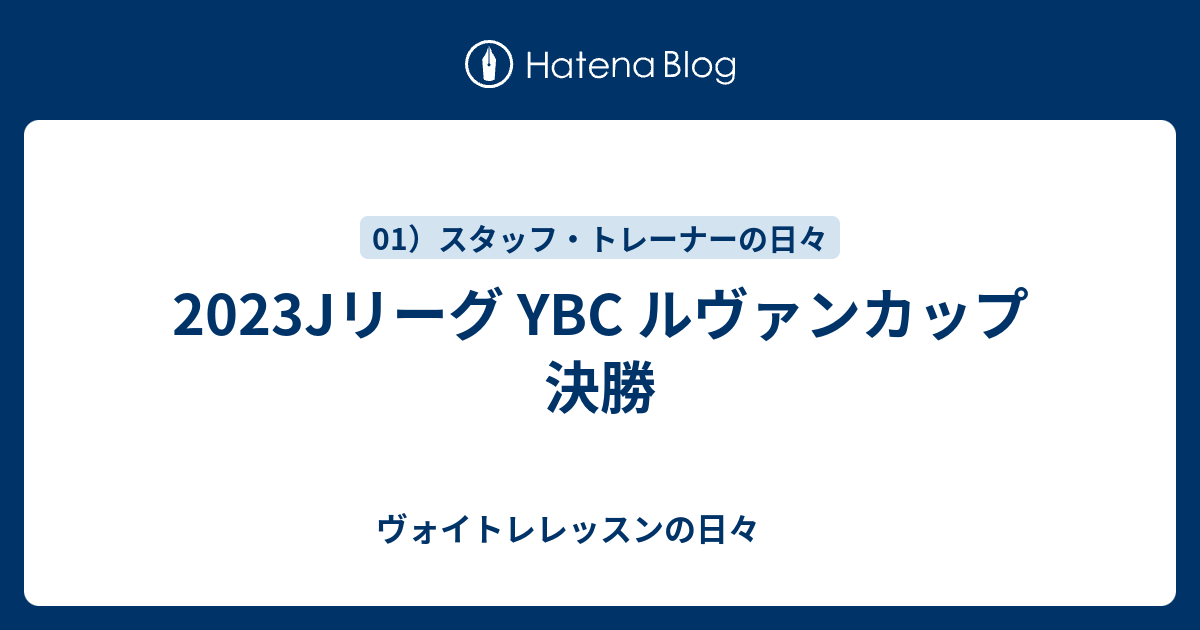 2023Jリーグ YBC ルヴァンカップ 決勝 - ヴォイトレレッスンの日々